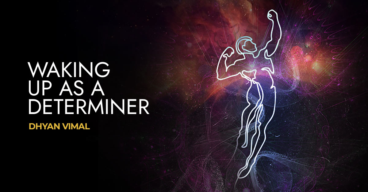 WAKING UP AS A DETERMINER - Dhyan Vimal Institute for Higher Learning